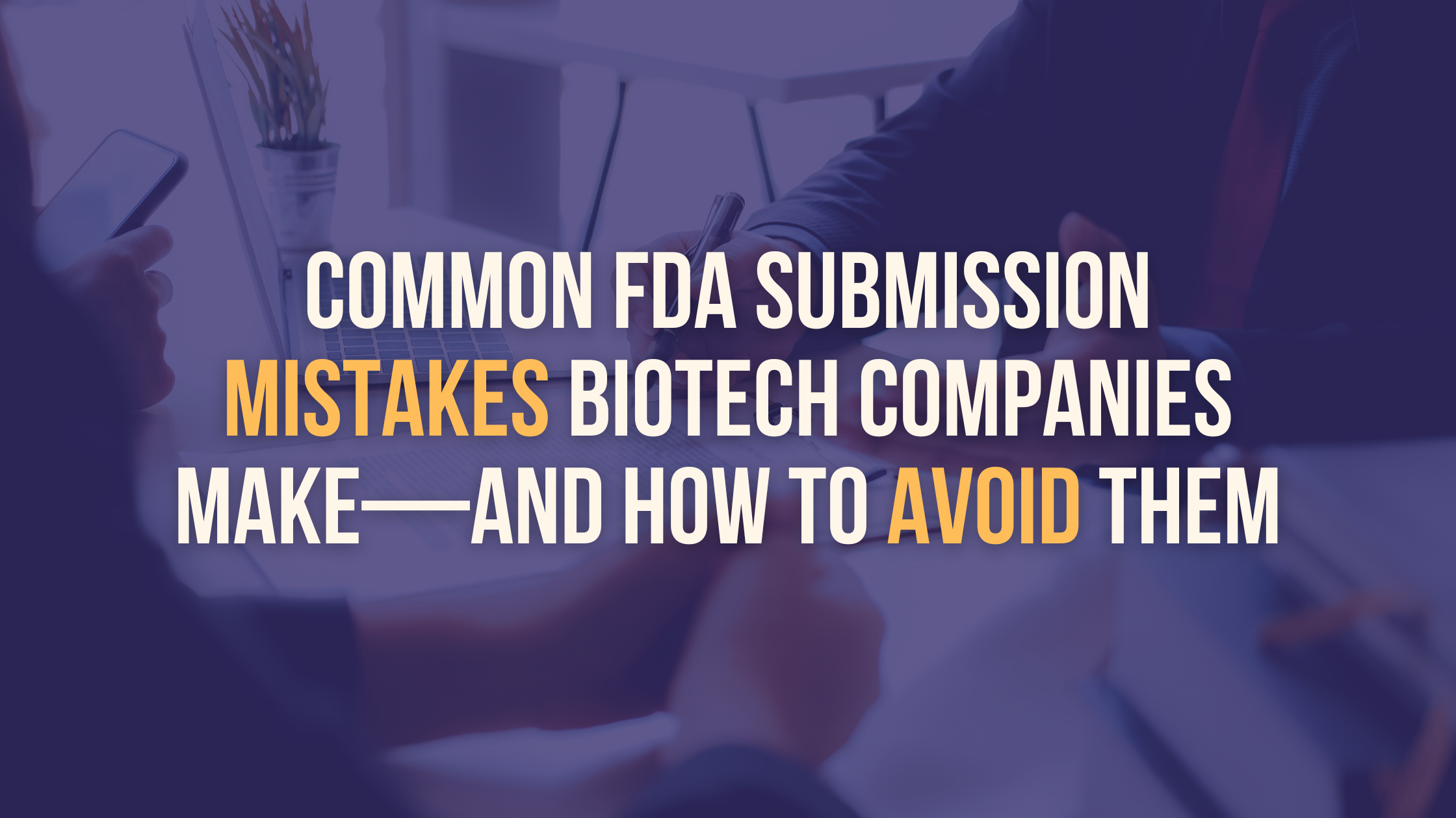 Common FDA Submission Mistakes Biotech Companies Make—and How to Avoid Them